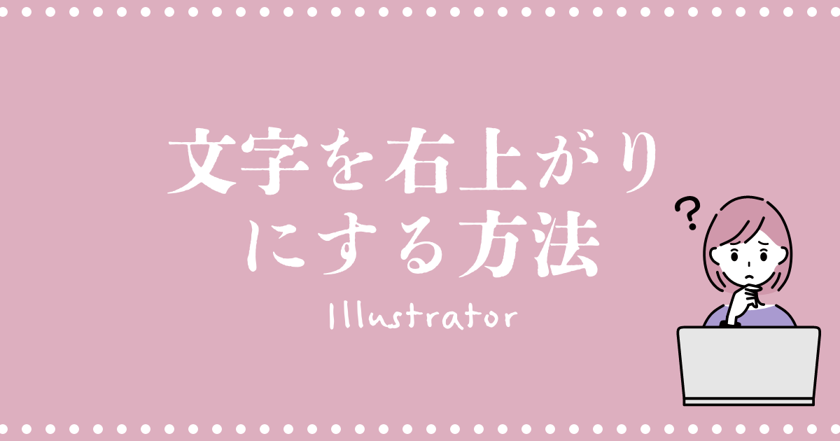 【Illustrator】文字を斜め（右上がり）に変形する方法とは